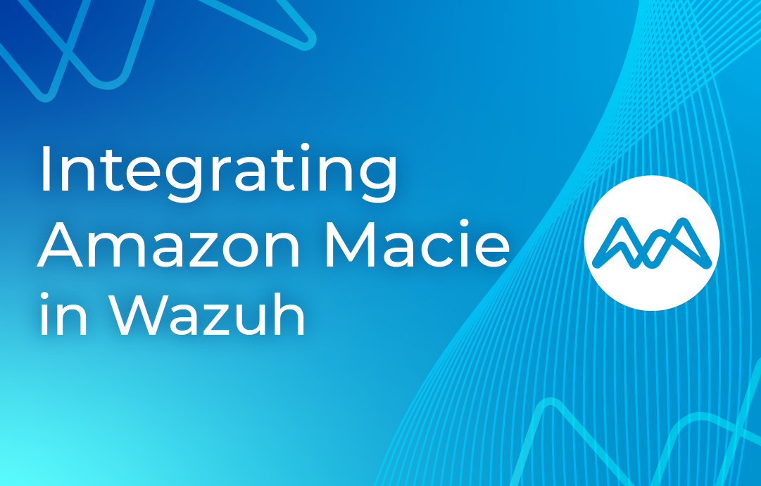 Integrating Amazon Macie in Wazuh | Wazuh Integrating Amazon Macie in Wazuh | Wazuh