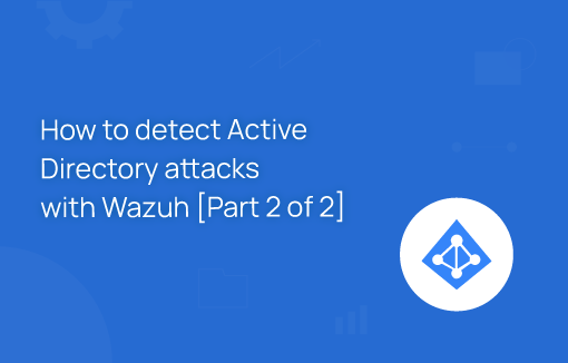 How To Detect Active Directory Attacks With Wazuh Part 2 Wazuh