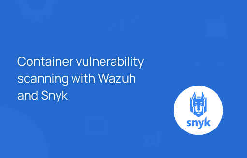 Container vulnerability scanning with Wazuh and Snyk | Wazuh Container vulnerability scanning with Wazuh and Snyk | Wazuh