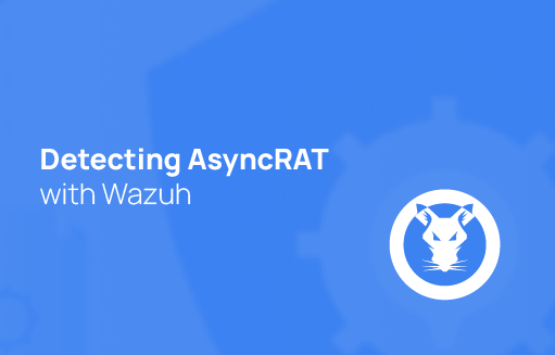 Detecting AsyncRAT with Wazuh | Wazuh