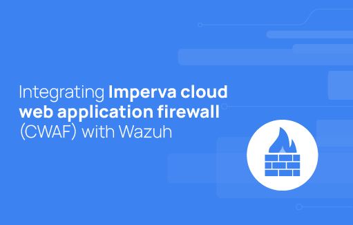Integrating Imperva cloud web application firewall (CWAF) with Wazuh | Wazuh