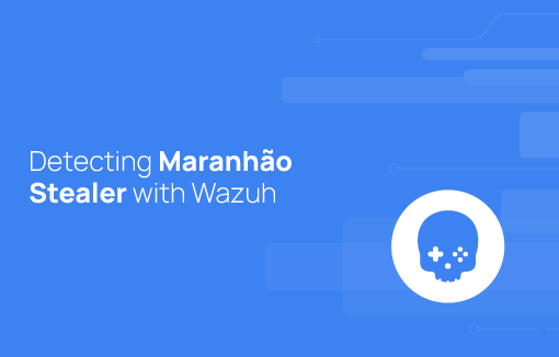 Detecting Maranhão Stealer with Wazuh | Wazuh