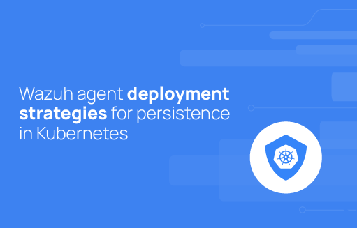 Wazuh agent deployment strategies for persistence in Kubernetes | Wazuh
